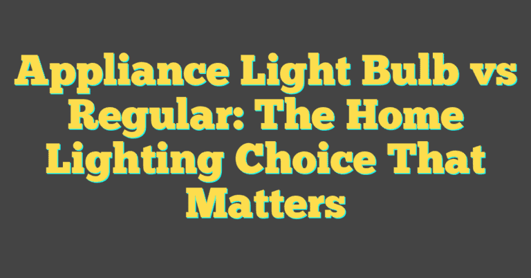 Appliance Light Bulb vs Regular: The Home Lighting Choice That Matters