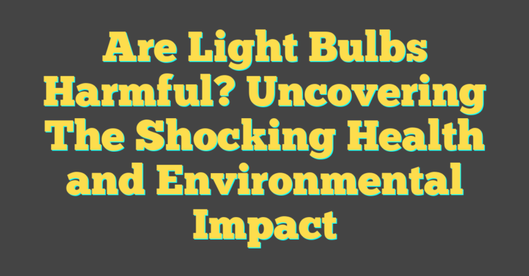 Are Light Bulbs Harmful? Uncovering The Shocking Health and ...