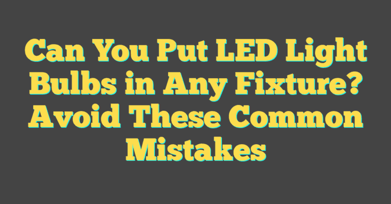 Can You Put LED Light Bulbs in Any Fixture? Avoid These Common Mistakes