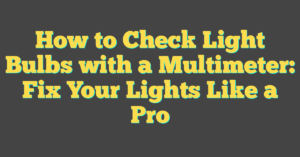 How to Check Light Bulbs with a Multimeter: Fix Your Lights Like a Pro