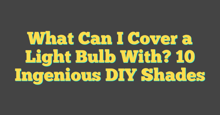 What Can I Cover a Light Bulb With? 10 Ingenious DIY Shades