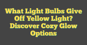 What Light Bulbs Give Off Yellow Light? Discover Cozy Glow Options
