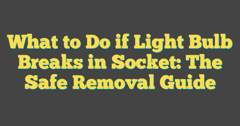 What to Do if Light Bulb Breaks in Socket: The Safe Removal Guide