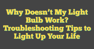 Why Doesn't My Light Bulb Work? Troubleshooting Tips to Light Up Your Life