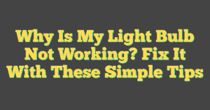 Why Is My Light Bulb Not Working? Fix It With These Simple Tips