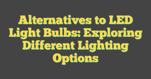 Alternatives to LED Light Bulbs: Exploring Different Lighting Options
