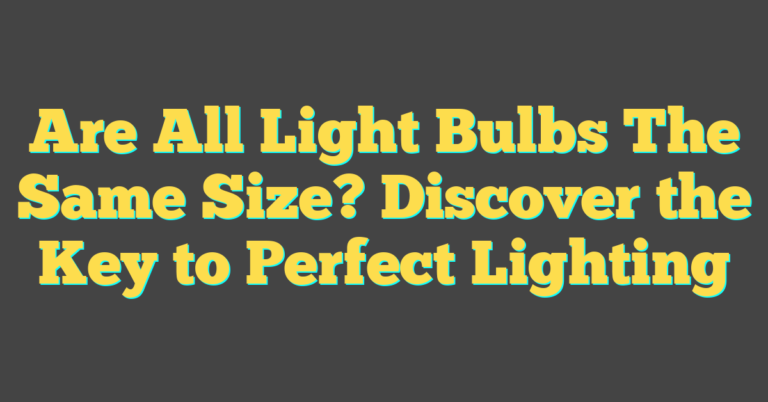 Are All Light Bulbs The Same Size? Discover the Key to Perfect Lighting