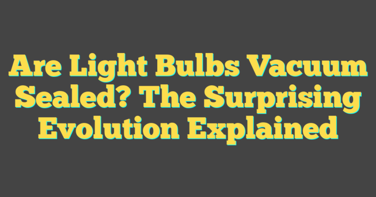 Are Light Bulbs Vacuum Sealed? The Surprising Evolution Explained