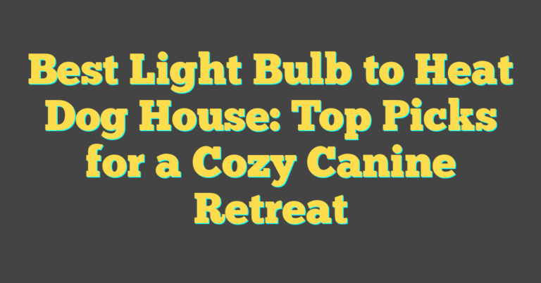 Best Light Bulb to Heat Dog House: Top Picks for a Cozy Canine Retreat