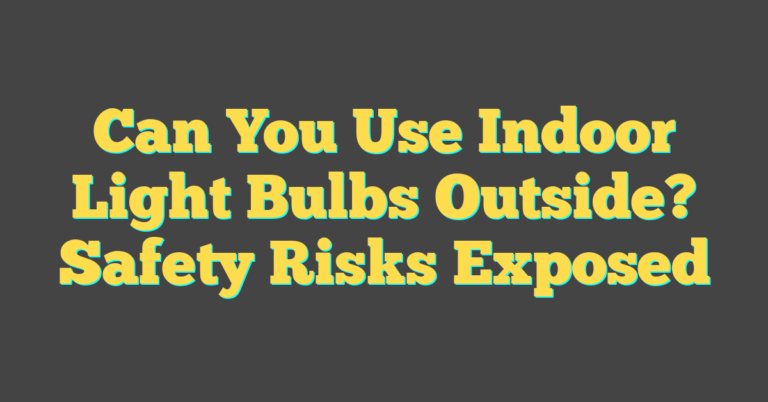 Can You Use Indoor Light Bulbs Outside? Safety Risks Exposed