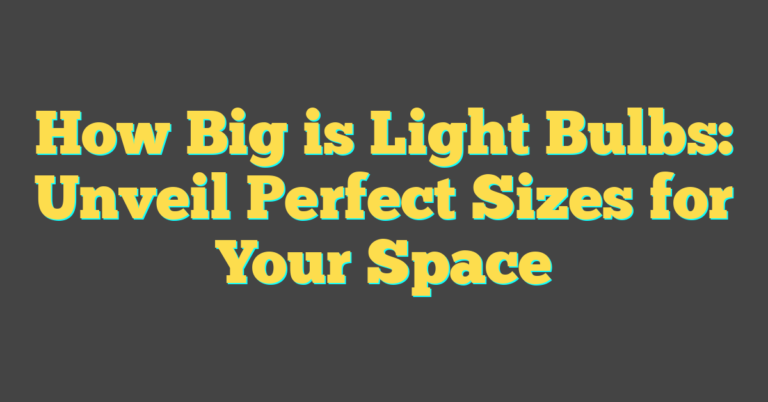 How Big is Light Bulbs: Unveil Perfect Sizes for Your Space