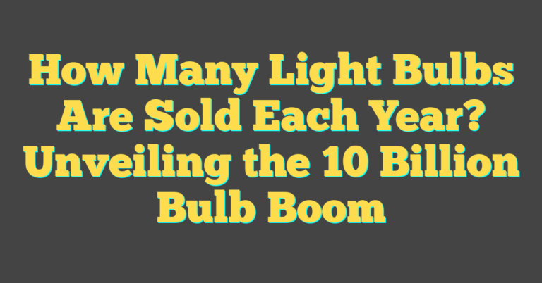 How Many Light Bulbs Are Sold Each Year? Unveiling the 10 Billion Bulb Boom