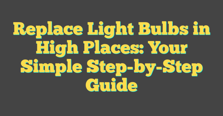 Replace Light Bulbs in High Places: Your Simple Step-by-Step Guide