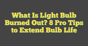 What Is Light Bulb Burned Out? 8 Pro Tips to Extend Bulb Life