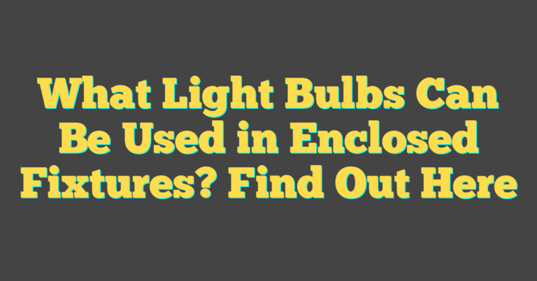 What Light Bulbs Can Be Used in Enclosed Fixtures? Find Out Here