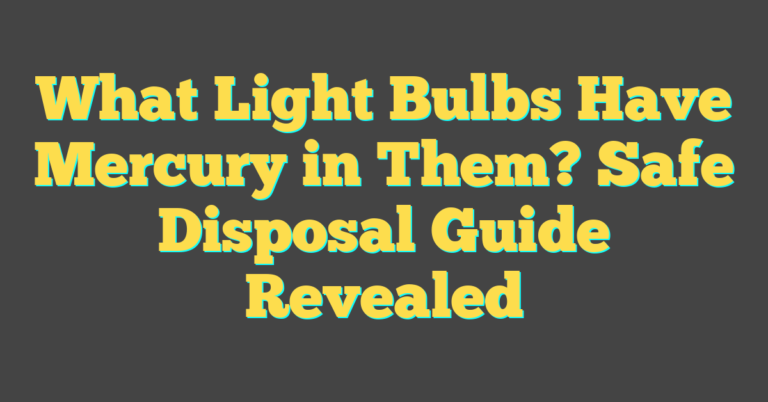 What Light Bulbs Have Mercury in Them? Safe Disposal Guide Revealed