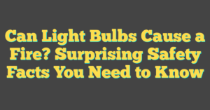 Can Light Bulbs Cause a Fire? Surprising Safety Facts You Need to Know