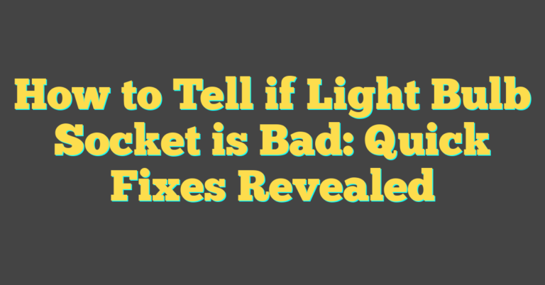 How to Tell if Light Bulb Socket is Bad: Quick Fixes Revealed
