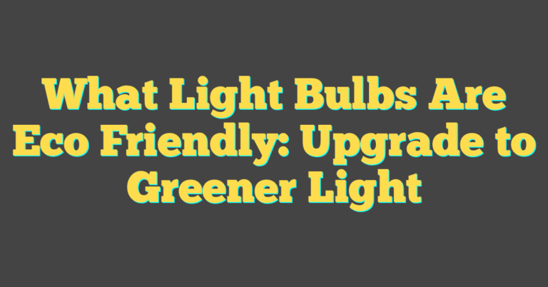 What Light Bulbs Are Eco Friendly: Upgrade to Greener Light